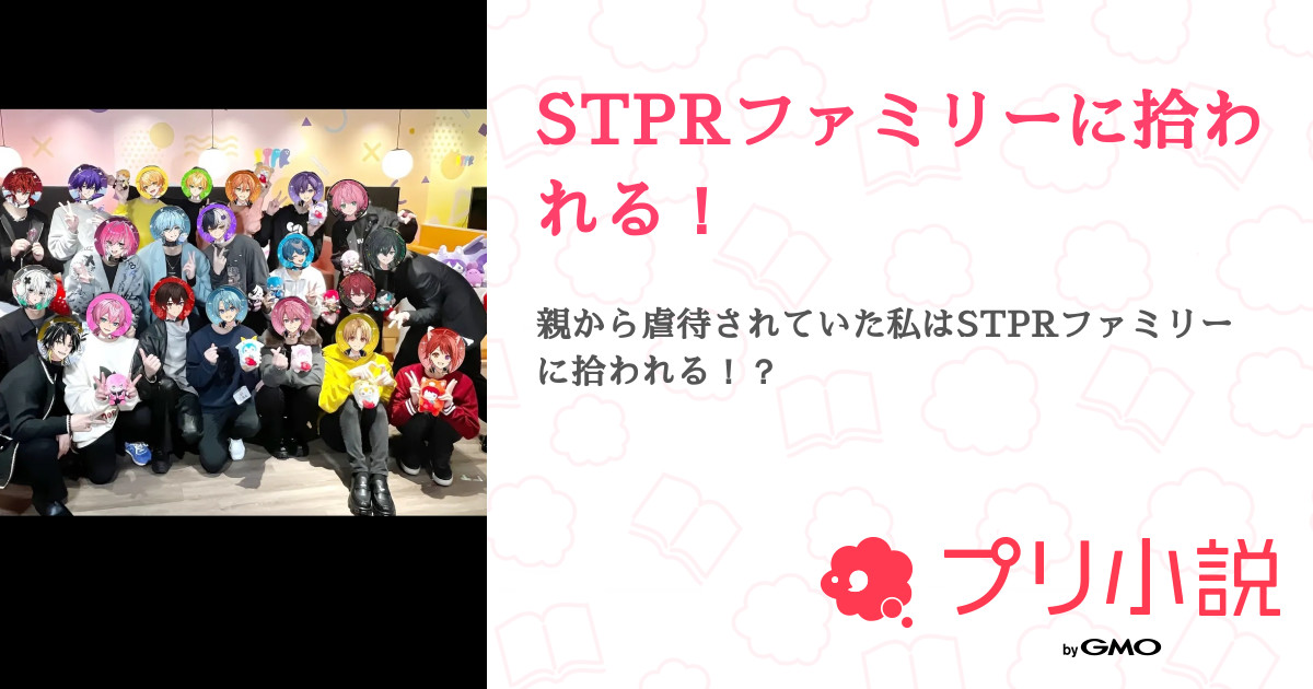 STPRファミリーに拾われる！ - 全8話 【連載中】（りんごさんの小説） | 無料スマホ夢小説ならプリ小説 byGMO